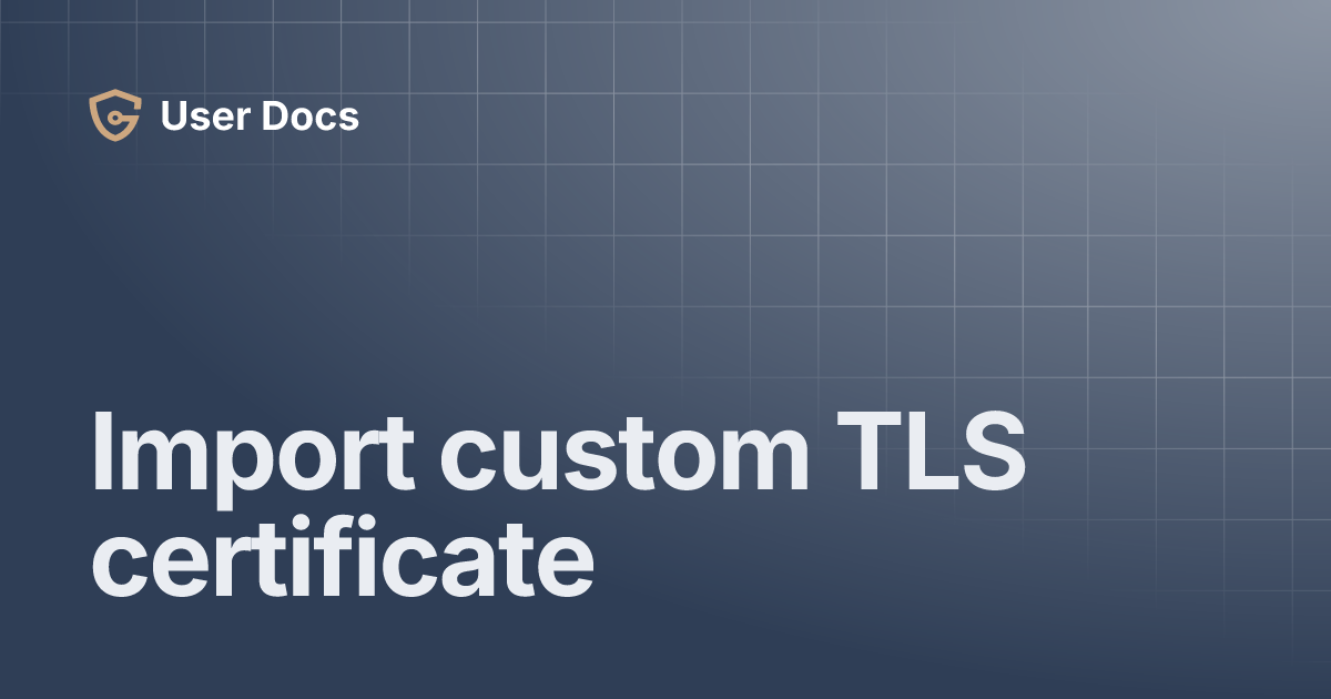 Import custom TLS certificate | User Docs